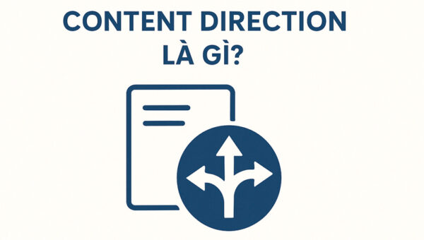 Content Direction là gì? Hướng dẫn xây dựng định hướng nội dung